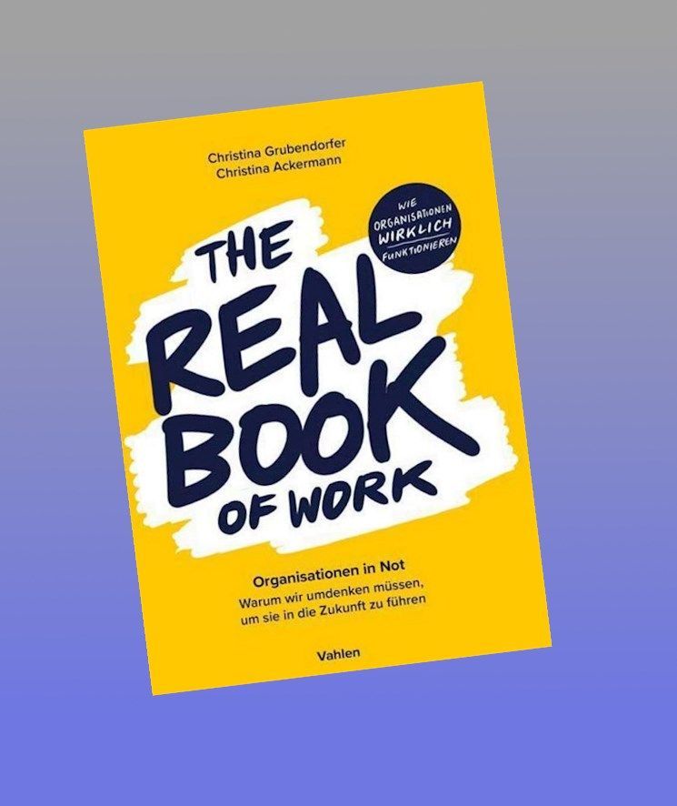 The Real Book of Work: Organisationen in Not. Warum wir umdenken müssen ...